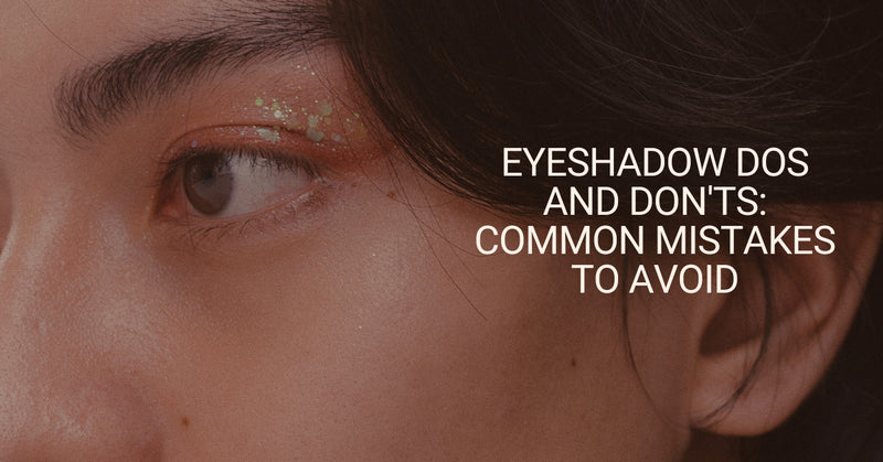 Eyeshadow Dos and Don'ts: Common Mistakes & How to Avoid Them?