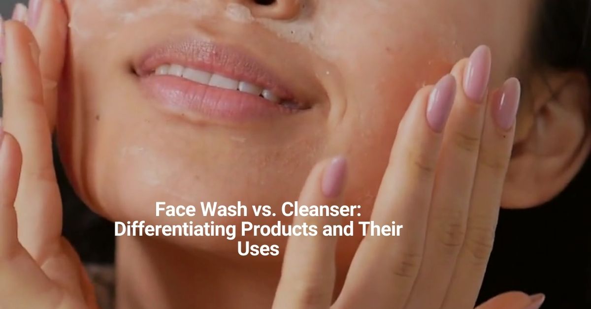 Face Wash vs. Face Cleanser – Which One Is Right for Your Skin?