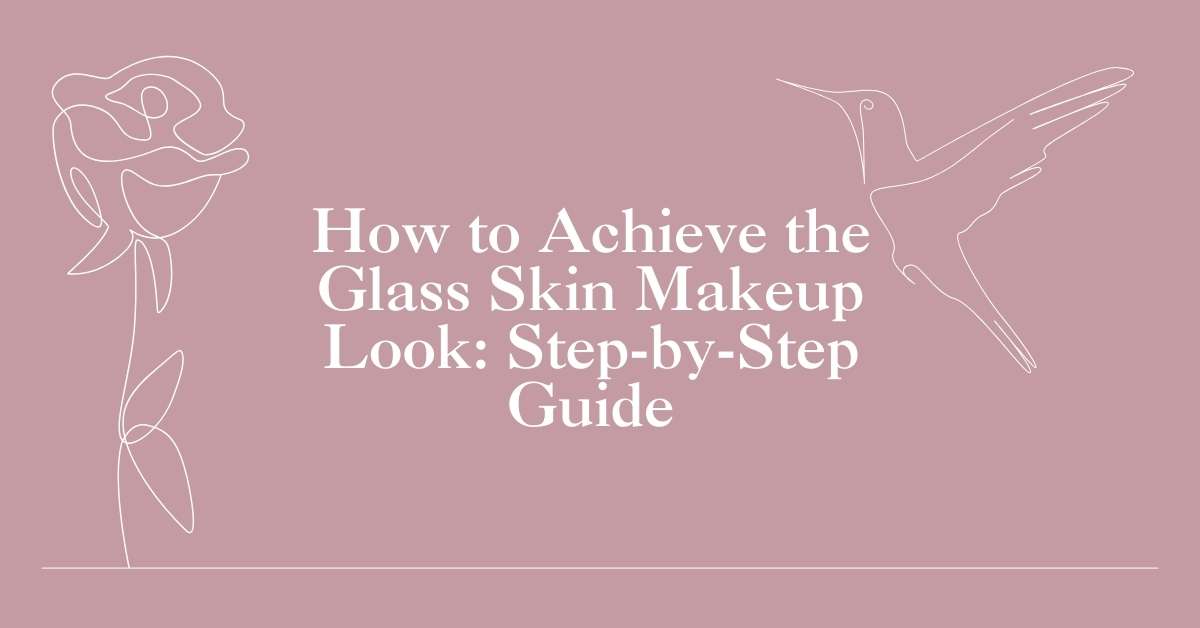 How to Achieve the Perfect Glass Skin Makeup Look? - Iba